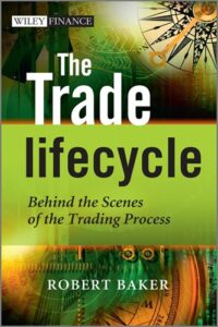 The Trade Lifecycle: Behind the Scenes of the Trading Process By Robert ...